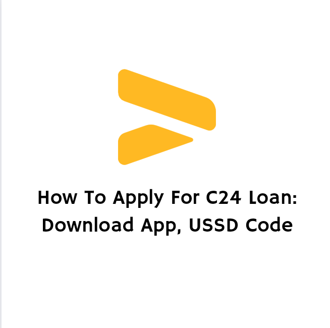 How To Apply For C24 Loan: Download App, USSD Code